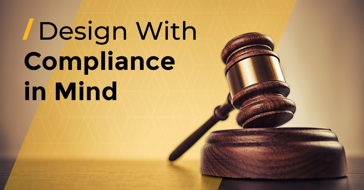 Design with Compliance in Mind: How to Build Compliance Into Your ...